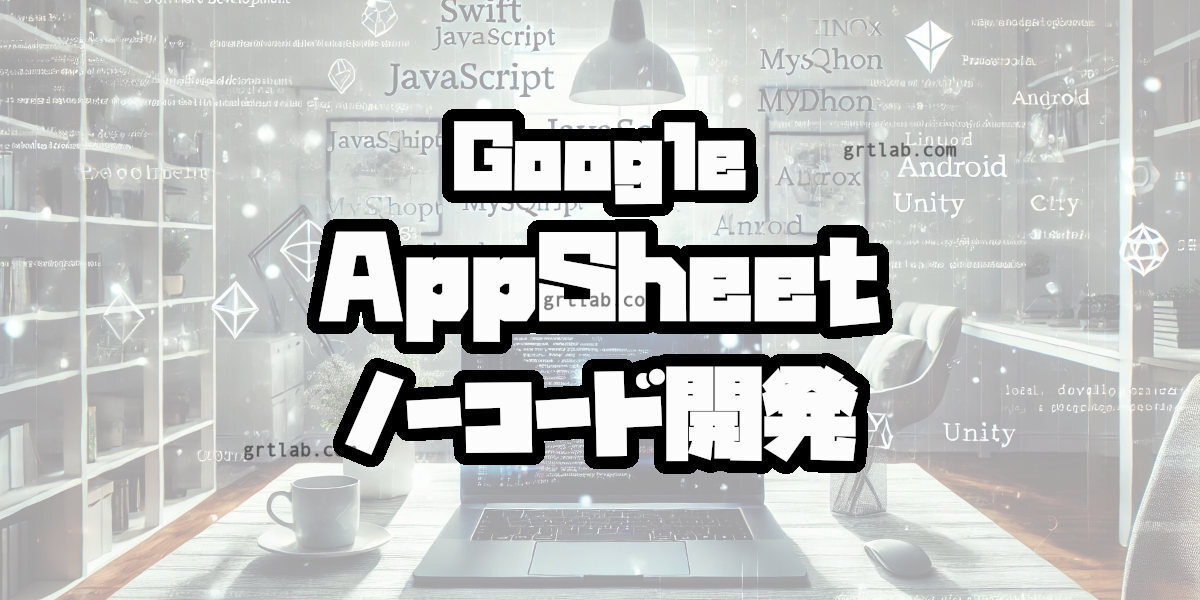 Google AppSheet とは？spreadsheetと連携してノーコード開発！？してみる！！！ | GRTLAB.com